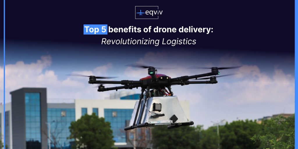 Top 5 benefits of drone delivery: Revolutionizing Logistics